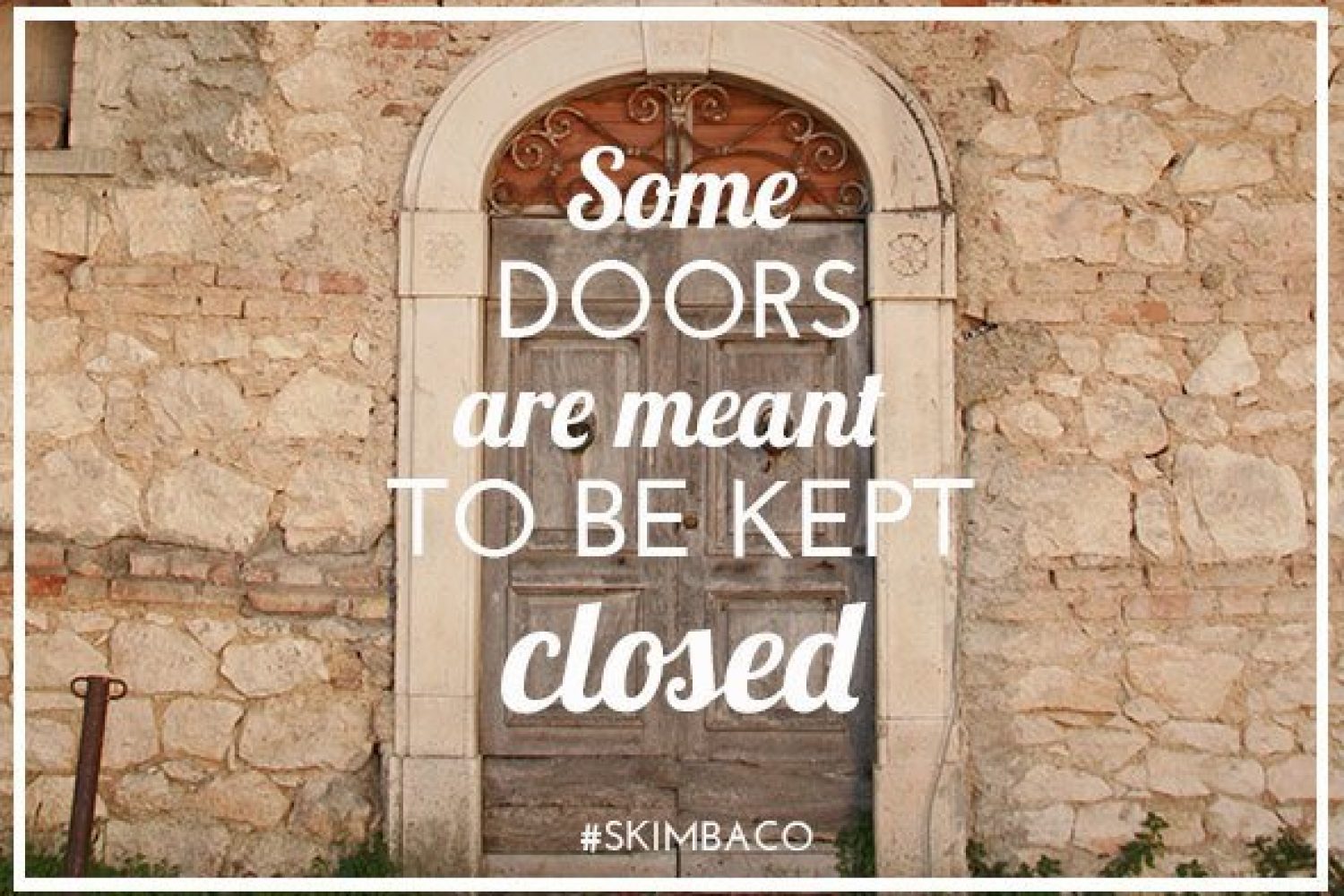 Live life to the fullest: some doors are meant to be kept closed ...